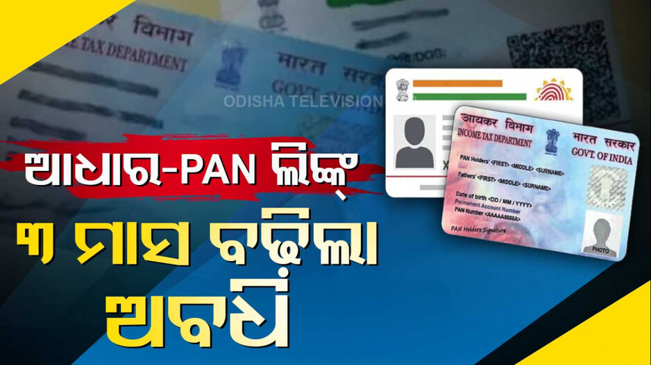 Aadhaar Card with PAN Card Link: ଆହୁରି ତିନି ମାସ ବଢ଼ିଲା ଆଧାର-PAN ଲିଙ୍କ ଅବଧି
